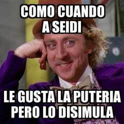 Meme Willy Wonka - como cuando a Seidi Le gusta la puteria pero lo ...