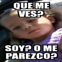 Meme Personalizado - Que me ves? Soy? o me parezco? - 22061312