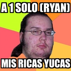 Meme Friki - a 1 solo (ryan) mis ricas yucas - 22066087