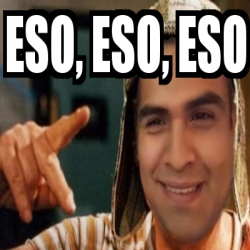 Meme Personalizado - Eso, eso, eso - 22067855