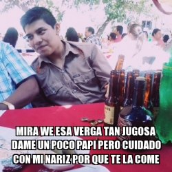 Meme Personalizado - Mira we esa verga tan jugosa dame un poco papi ...