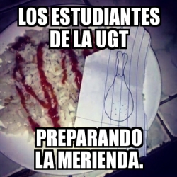 Meme Personalizado - los estudiantes de la ugt preparando la merienda ...