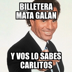 Meme Julio Iglesias - Billetera mata galan Y vos lo sabes carlitos ...