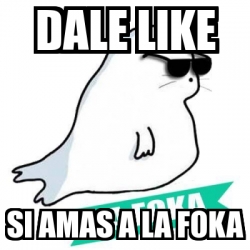 Meme Personalizado - Dale like si amas a la foka - 22661562