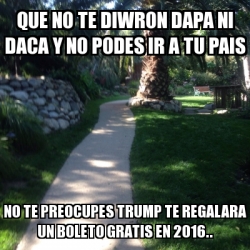 Meme Personalizado - QUE NO TE DIWRON DAPA NI DACA Y NO PODES IR A TU ...