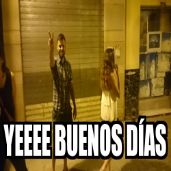Meme Personalizado - YEEEE BUENOS DÃ AS - 22679249