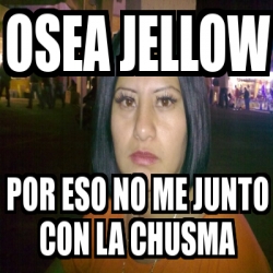 Meme Personalizado - osea jellow por eso no me junto con la chusma ...