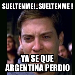 Meme crying peter parker - Sueltenme!..sueltenme ! Ya Se Que argentina ...