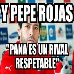 Meme Personalizado - y pepe rojas "pana es un rival respetable" - 22709816