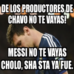 Meme Personalizado - De los productores de Chavo no te vayas! MESSI NO ...