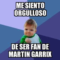 Meme Bebe Exitoso - Me siento orgulloso de ser fan de martin garrix ...