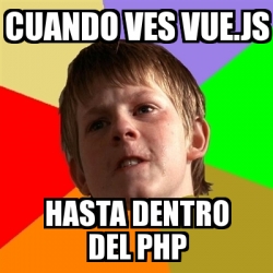 Meme Chico Malo - CUANDO VES VUE.JS HASTA DENTRO DEL php - 22723708