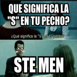 Meme Personalizado - Que significa la "s" en tu pecho? ste men - 22745524
