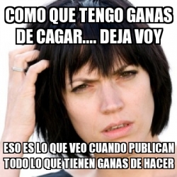 Meme Personalizado - como que tengo ganas de cagar.... deja voy eso es ...