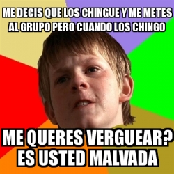 Meme Chico Malo - me decis que los chingue y me metes al grupo pero ...