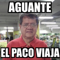 Meme Personalizado - Aguante EL PACO viaja - 22772922