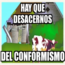 Meme Personalizado - Hay que desacernos del conformismo - 22776226