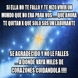 Meme Personalizado - SI ELLA NO TE FALLO Y TE HIZO VIVIR UN MUNDO QUE ...