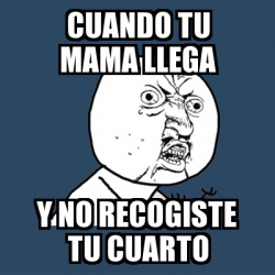 Meme Y U No - cUANDO TU MAMA LLEGA Y NO RECOGISTE TU CUARTO - 22790985