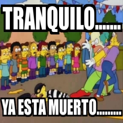 Meme Personalizado - tranquilo....... ya esta muerto......... - 22080223