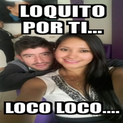 Meme Personalizado - Loquito por ti... Loco loco.... - 22080225