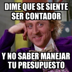 Meme Willy Wonka - Dime que se siente ser contador Y no saber manejar ...