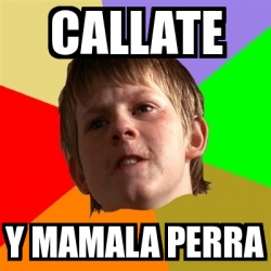 Meme Chico Malo - callate y mamala perra - 22830354