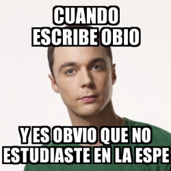 Meme Sheldon Cooper - CUANDO ESCRIBE OBIO Y ES OBVIO QUE NO ESTUDIASTE ...