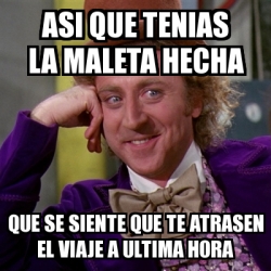 Meme Willy Wonka - Asi que tenias la maleta hecha que se siente que te ...
