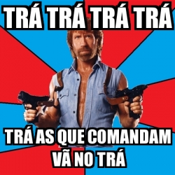 Meme Chuck Norris - trÃ¡ trÃ¡ trÃ¡ trÃ¡ trÃ¡ as que comandam vÃ£ no trÃ ...
