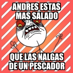 Meme I Hate - andres estas mas salado que las nalgas de un pescador ...