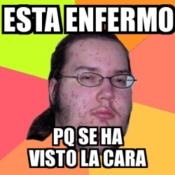 Meme Friki - ESTA eNFERMO PQ SE HA VISTO LA CARA - 22097774
