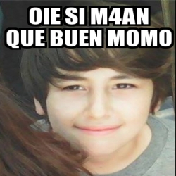 Meme Personalizado - oie si m4an que buen momo - 22902431