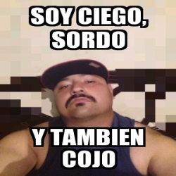 Meme Personalizado - soy ciego, sordo y tambien cojo - 22907613