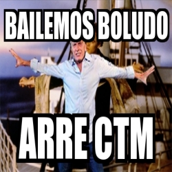 Meme Personalizado - bailemos boludo arre ctm - 22921443
