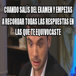 Meme Personalizado - cuando salÃ­s del examen y empezas a recordar ...