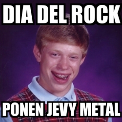 Meme Bad Luck Brian - DIA DEL ROCK PONEN JEVY METAL - 22944845
