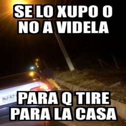 Meme Personalizado - Se lo xupo o no a videla Para q tire para la casa ...