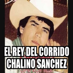 Meme Personalizado - el rey del corrido chalino sanchez - 23104169