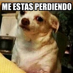 Meme Personalizado - me estas perdiendo - 23121714