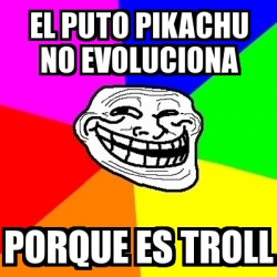 Meme Troll - El puto pikachu no evoluciona Porque es troll - 23135705