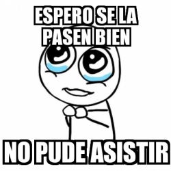 Meme Por favor - Espero se la pasen bien No pude asistir - 23139772