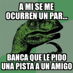 Meme Filosoraptor - a mi se me ocurren un par... banca que le pido una ...