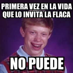 Meme Bad Luck Brian - Primera vez en la vida que lo invita la flaca No ...
