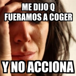 Meme Problems - Me dijo q fueramos a coger Y no Acciona - 23184930
