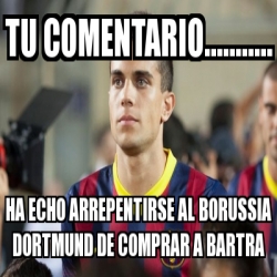 Meme Personalizado - tu comentario........... ha echo ARREPENTIRSE al ...