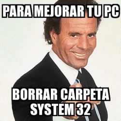 Meme Julio Iglesias - Para mejorar tu pc borrar carpeta system 32 ...