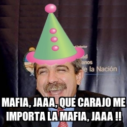 Meme Personalizado - mafia, jaaa, que carajo me importa la mafia, jaaa ...