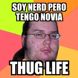 Meme Friki - soy nerd pero tengo novia thug life - 23228039
