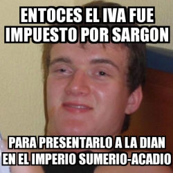 Meme Stoner Stanley - ENTOCES EL IVA FUE IMPUESTO POR SARGON PARA ...